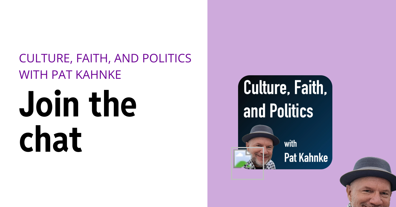 Culture, Faith, and Politics with Pat Kahnke chat